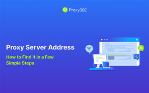 Proxy Server Address: How to Find It in a Few Simple Steps - Proxy302 Blog