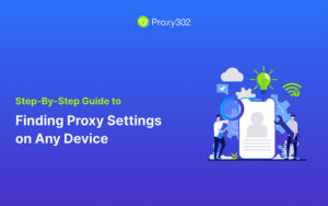 Step-By-Step Guide to Finding Proxy Settings on Any Device - Proxy302 Blog